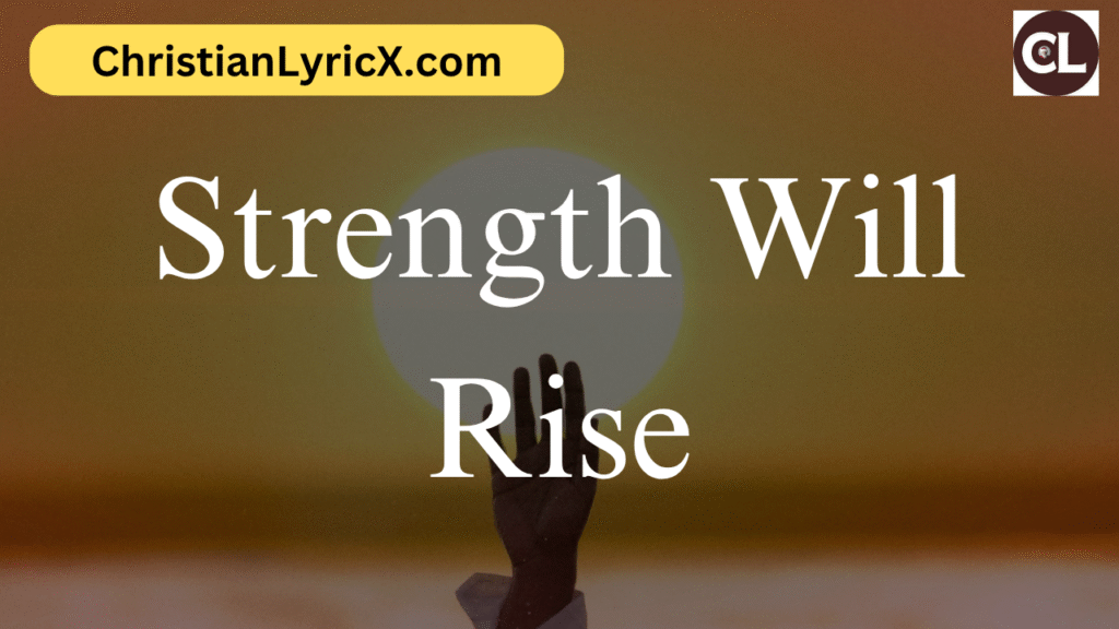 Strength Will Rise Lyrics - Christian Lyrics